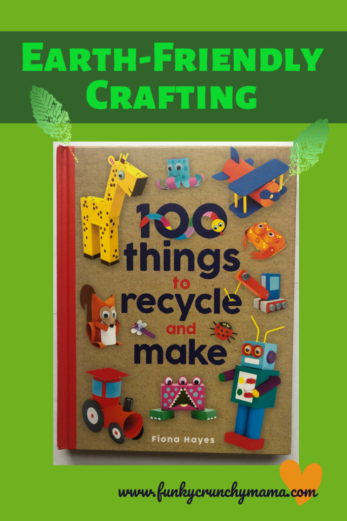Earth-Friendly Crafting: 100 Things to Recycle & Make